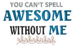 You Cant Spell Awesome Without Me Embroidery Design | EmbroideryDesigns.com