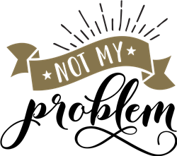 Not My Problem SVG cut file at EmbroideryDesigns.com ...